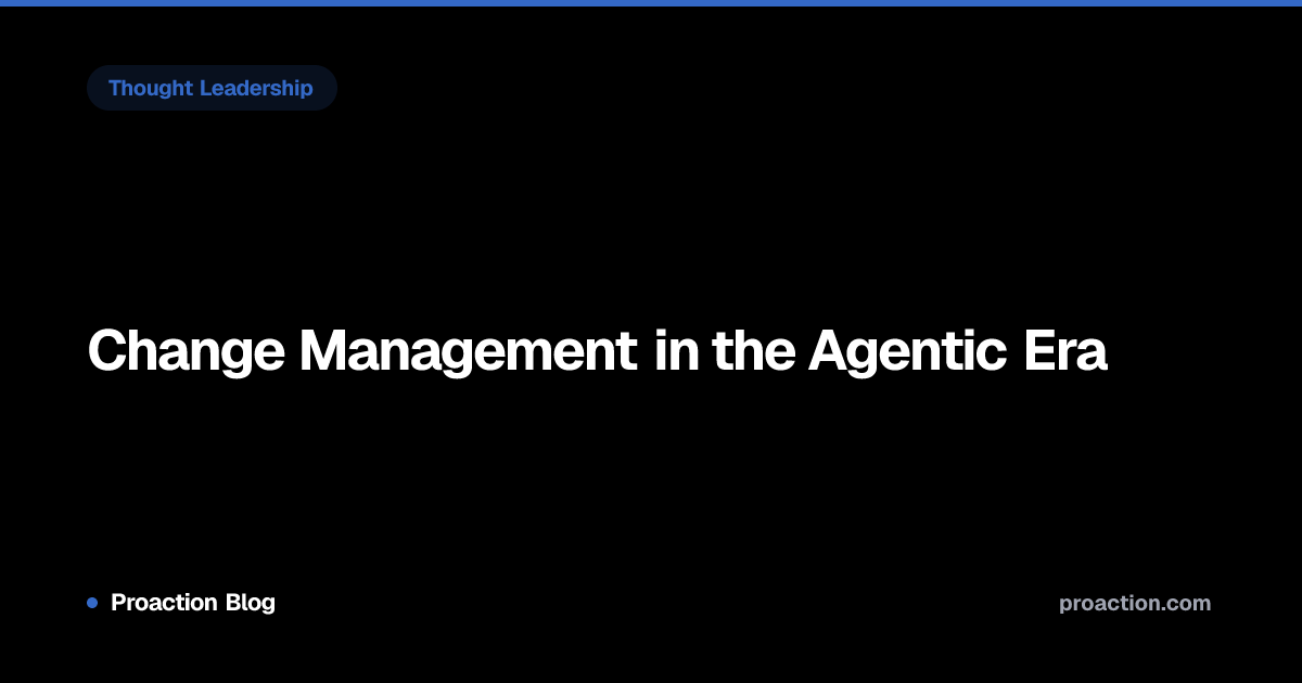 Change Management in the Agentic Era | Proaction Blog | Proaction